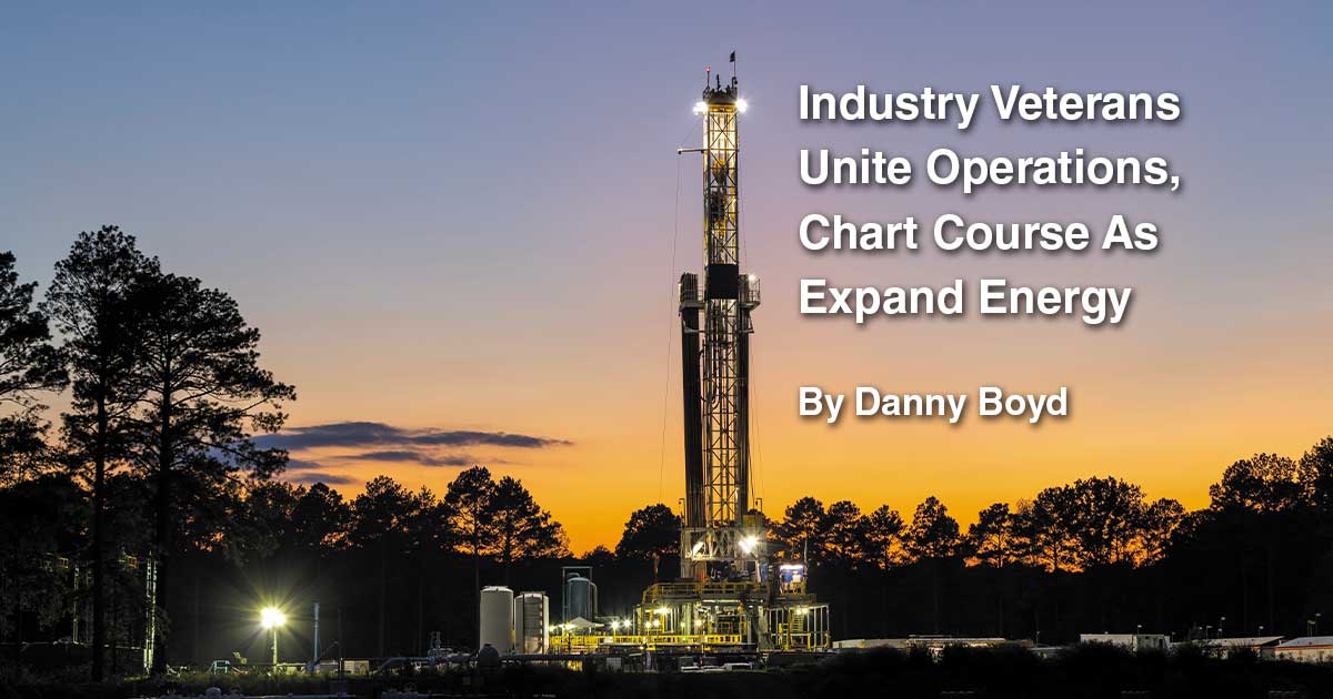 Industry Veterans Unite Operations, Chart Course As Expand Energy ...