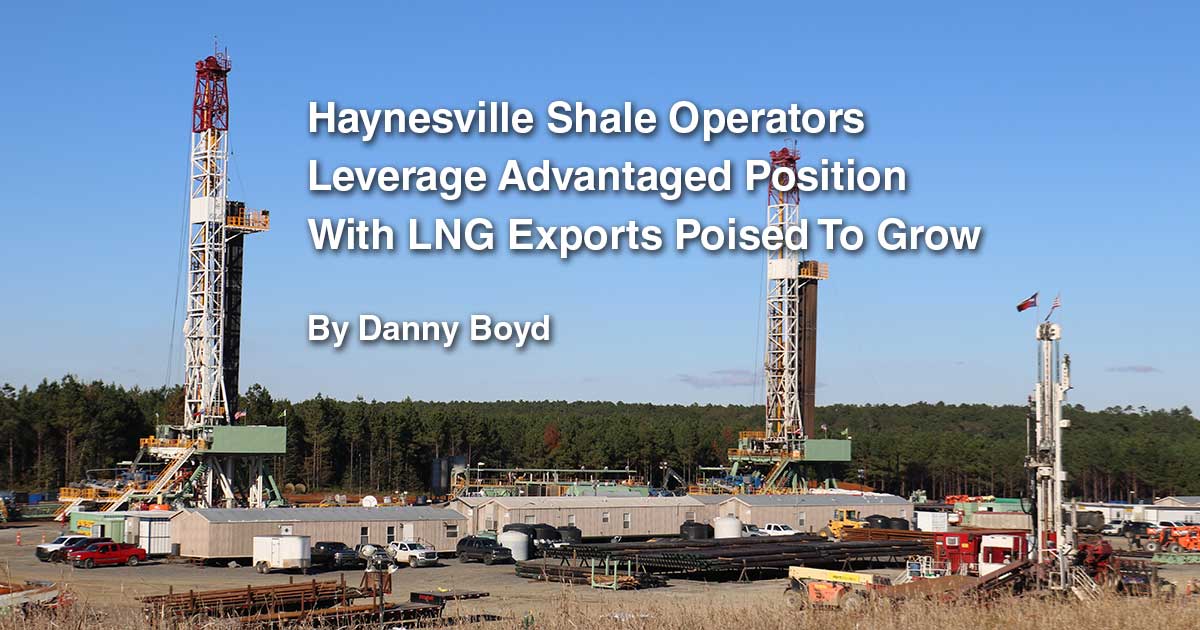 Haynesville Operators Leverage Advantaged Position As LNG Exports Grow
