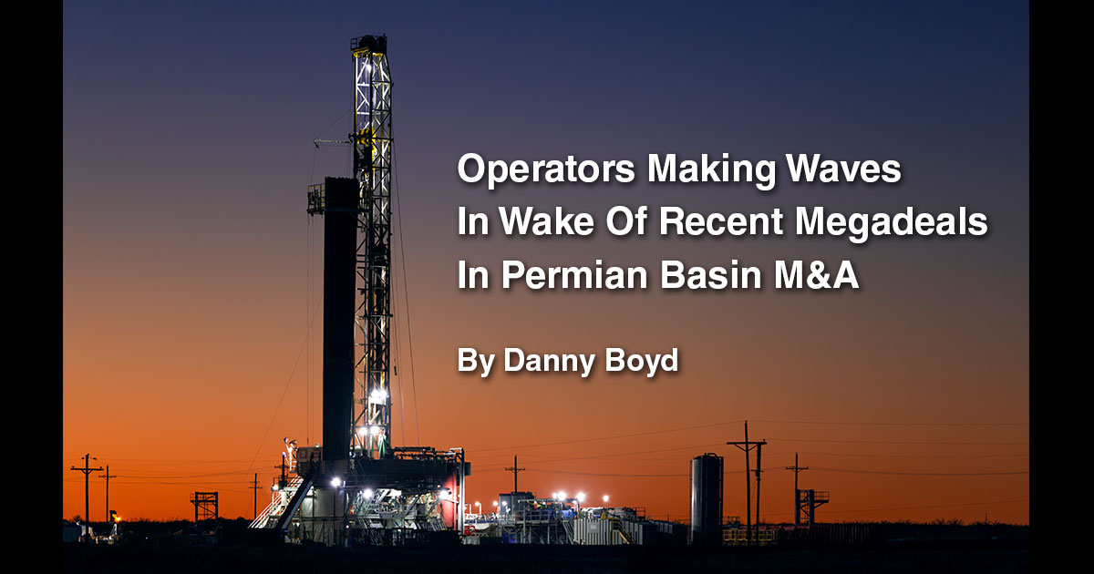 Operators Making Waves In Wake Of Recent Megadeals In Permian Basin M&A | Editors Choice | Magazine